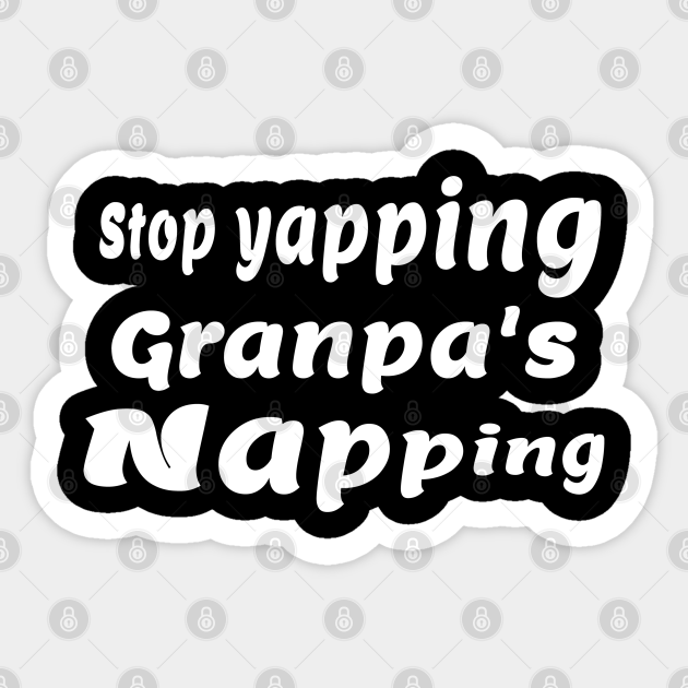 Stop yapping Grandpa’s Napping - Napping - Sticker | TeePublic